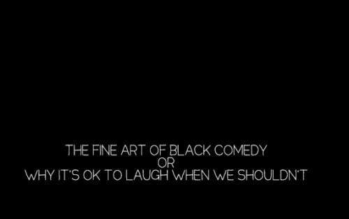 The Fine Art of Black Comedy or Why It’s OK to Laugh When We Shouldn’t