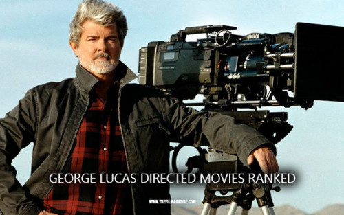 George Lucas Directed Films Ranked | The Film Magazine
